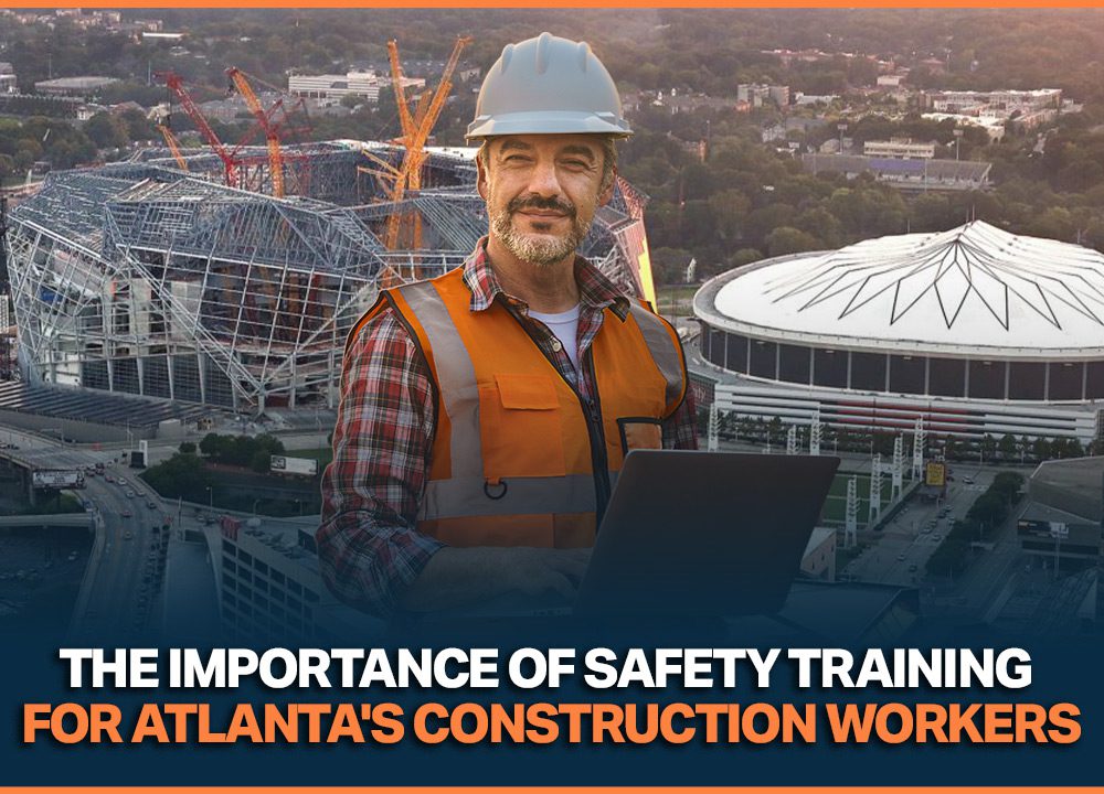 The Importance of Safety Training for Atlanta's Construction Workers